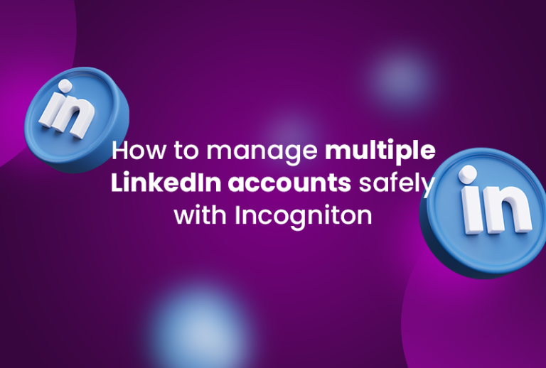 How to manage multiple LinkedIn accounts safely - Incogniton